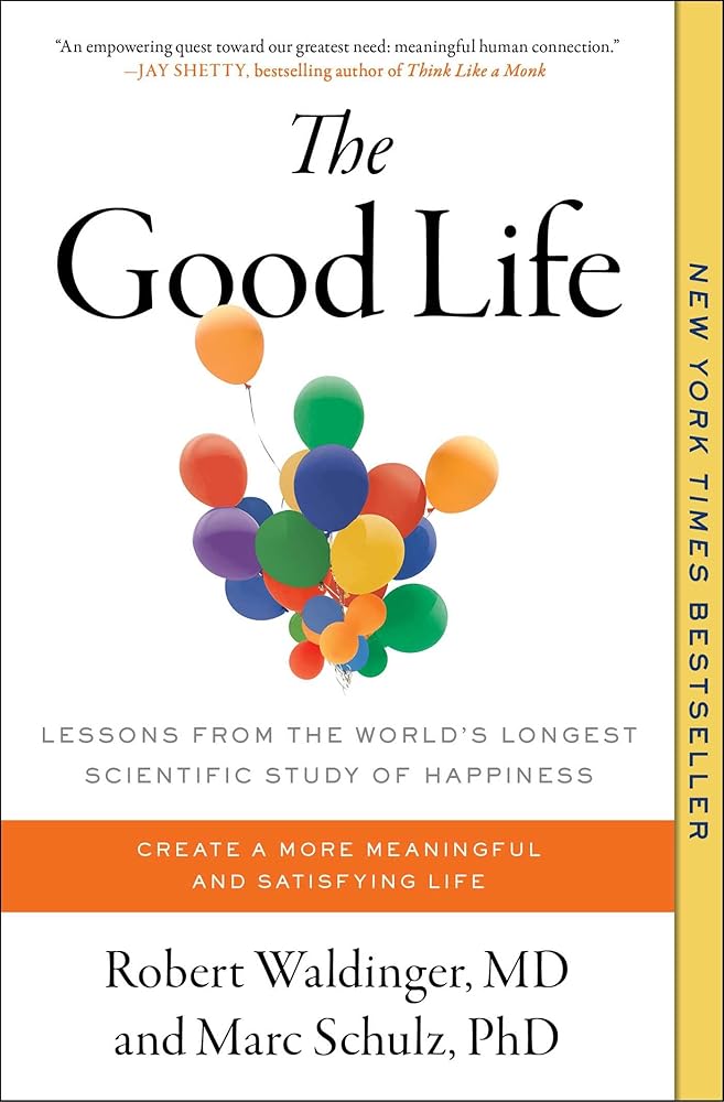 The Good Life: Lessons from the World's Longest Scientific Study of Ha ...